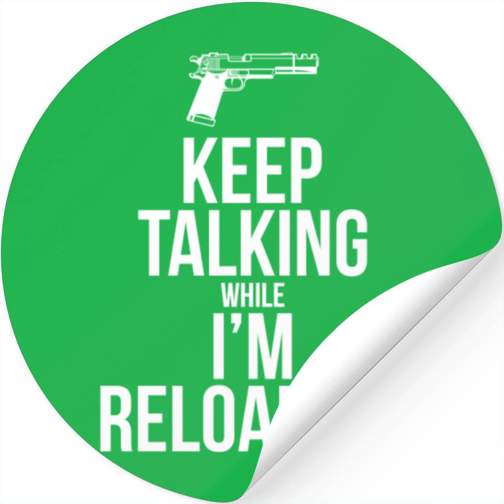 KEEP TALKING WHILE I'M RELOADING