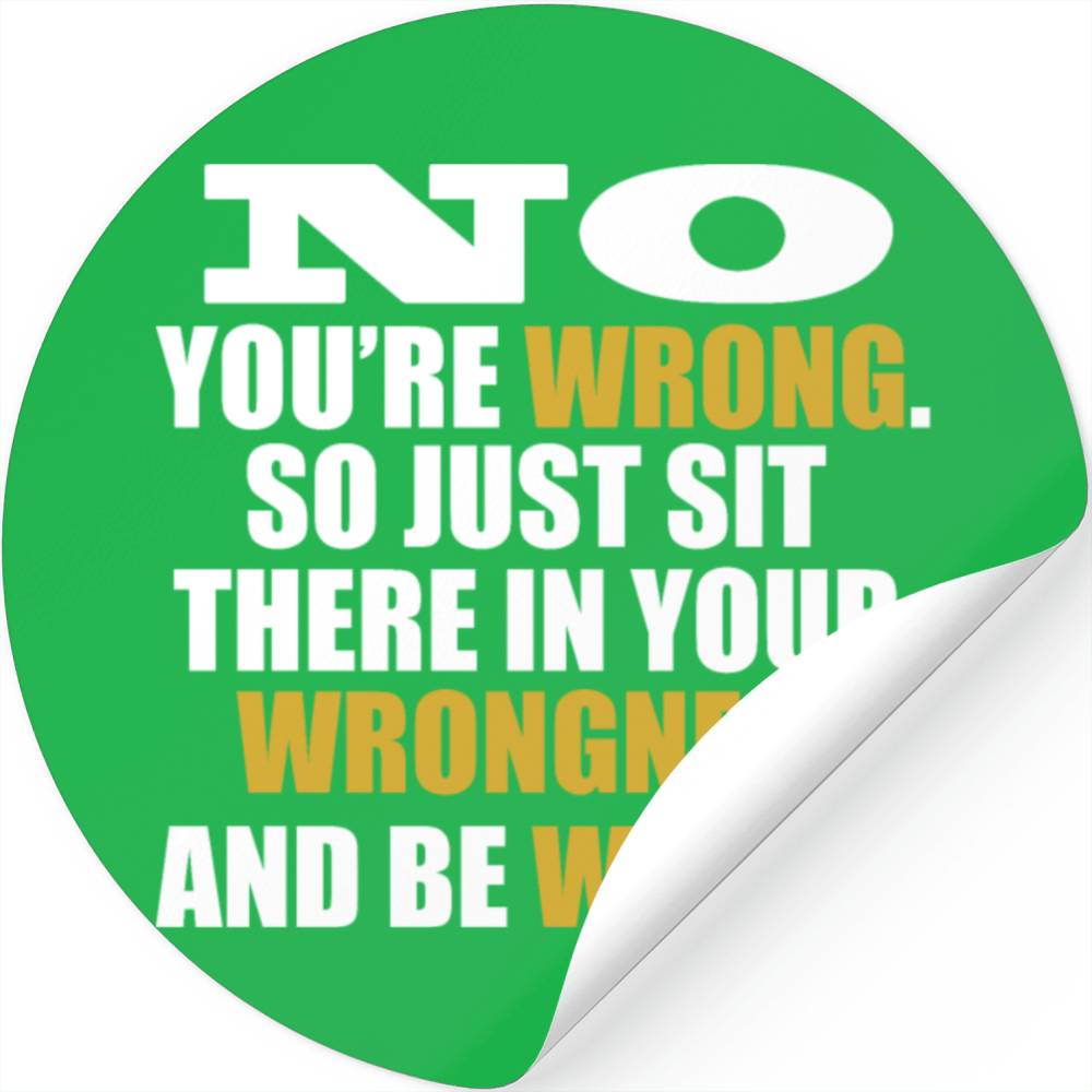 No You Re Wrong So Just Sit There In Your Wrongnes